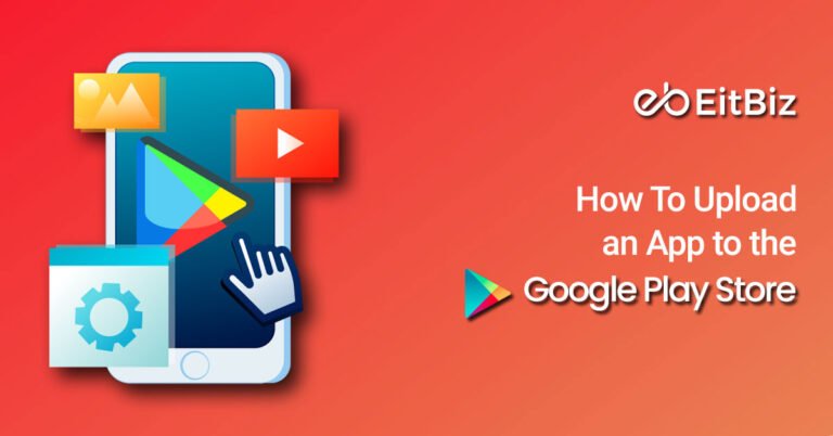 How To Upload an App to The Google Play Store: Step-by-Step Guide